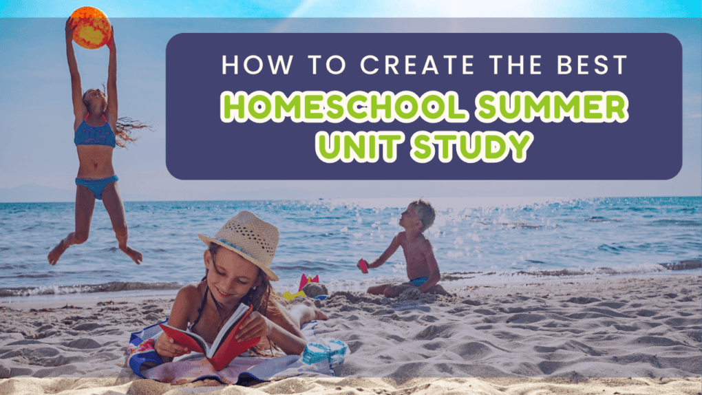 How to Create the BEST Homeschool Summer Unit Study